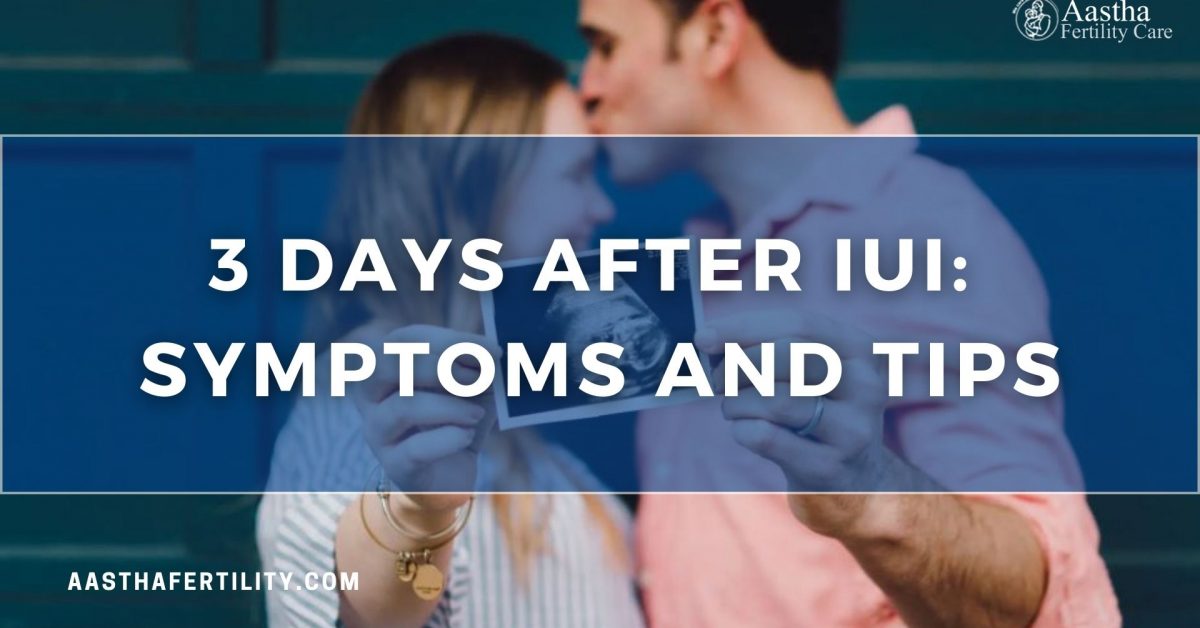 3 Days After IUI Symptoms And Tips Aastha Fertility Center 3 Days After IUI Symptoms And Tips Aastha Fertility Center